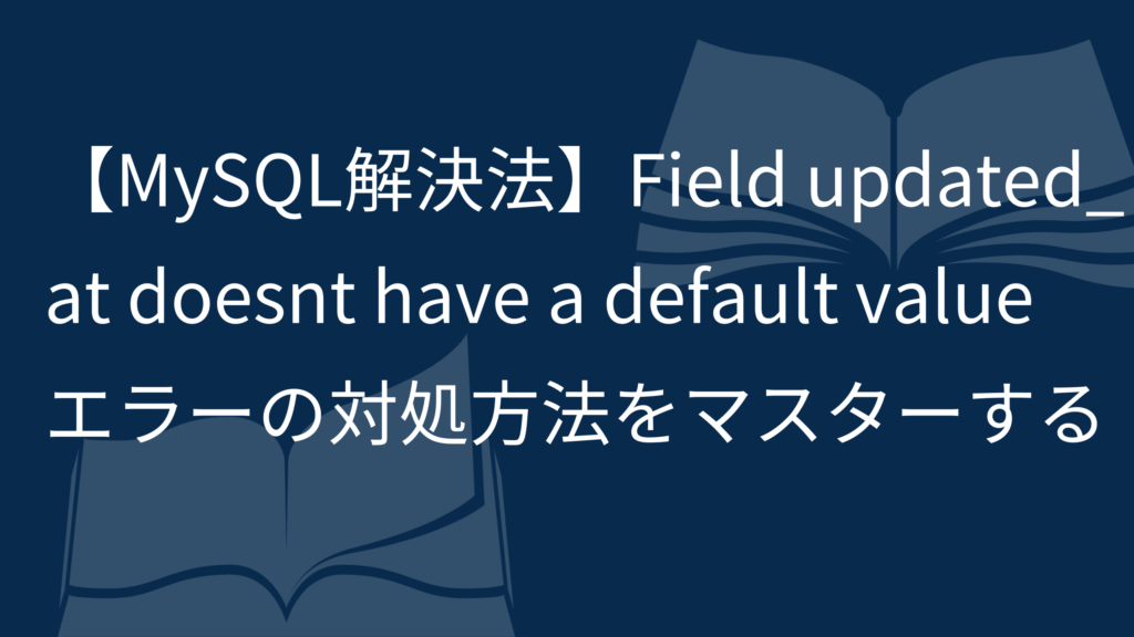 【MySQL解決法】Field ‘updated_at’ doesn’t have a default value エラーの対処方法をマスターする | Hangout Laboratory